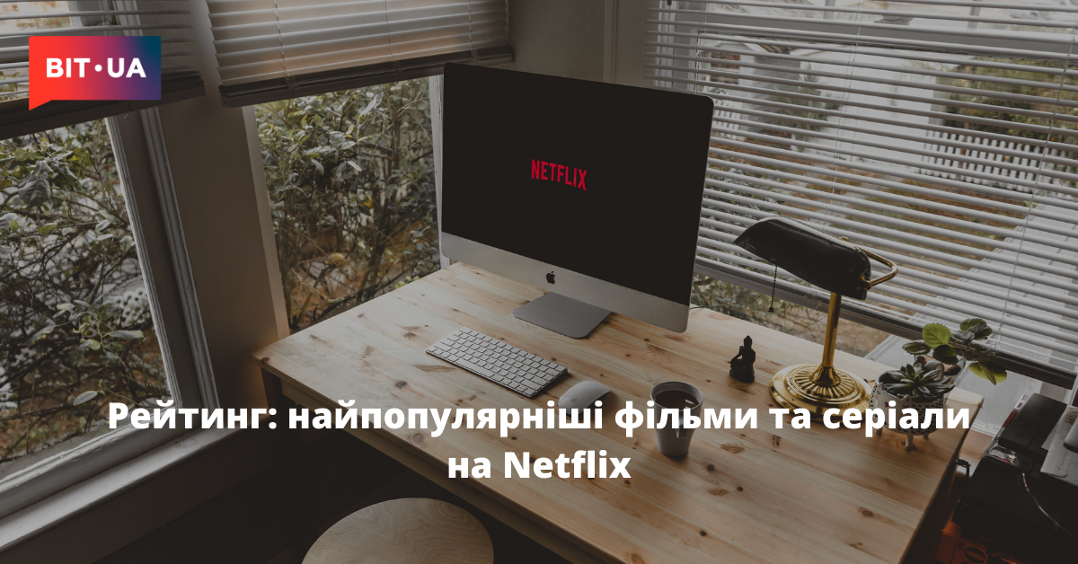 Рейтинг: найпопулярніші фільми та серіали на Netflix – bit.ua Медіа про життя і технології в ньому