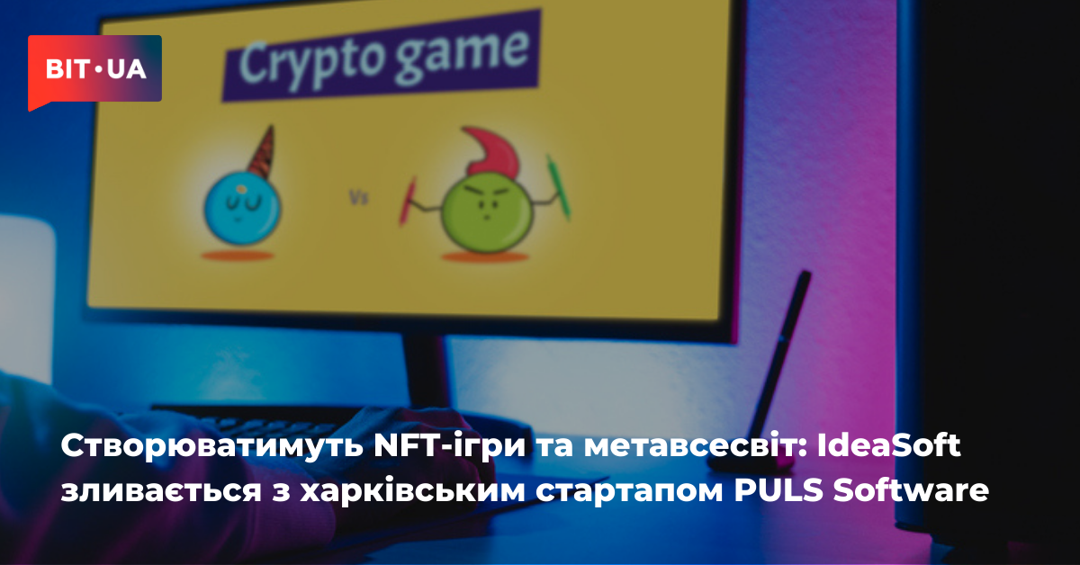 Створюватимуть NFT-ігри та метавсесвіт: IdeaSoft зливається з харківським стартапом PULS ...