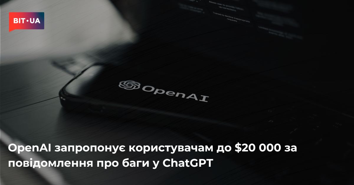 OpenAI пропонує до $20 000 за повідомлення про баги – bit.ua