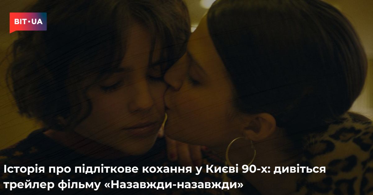 Вийшов трейлер фільму «Назавжди-назавжди» – bit.ua